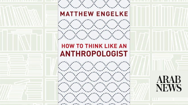 What We Are Reading Today: How to Think Like an Anthropologist | Arab News